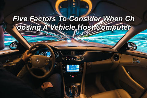 Five Factors To Consider When Choosing A Vehicle Host Computer - NUNOO